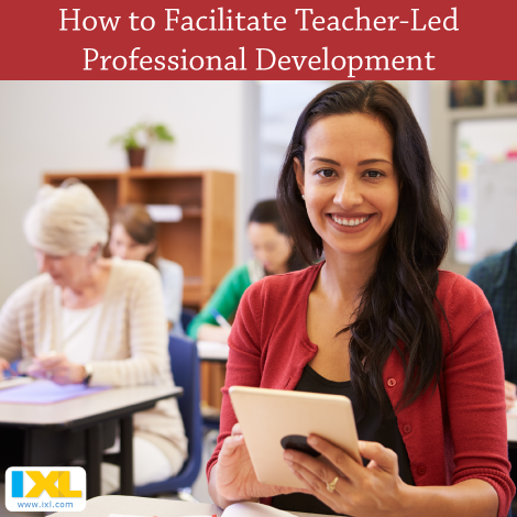 Facilitating Teacher-Led Professional Development This Semester - IXL ...