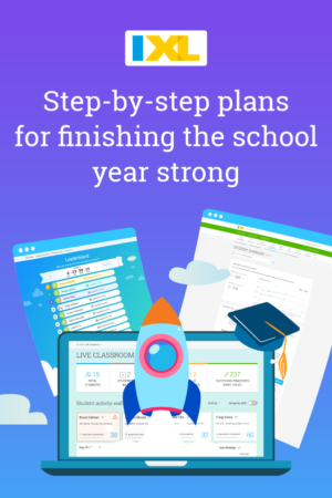 Step-by-step plans for finishing the school year strong - IXL Official Blog