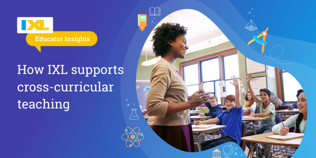 How IXL supports cross-curricular teaching - IXL Official Blog