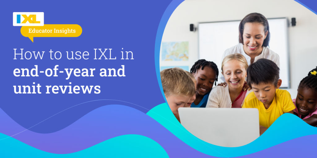 How to use IXL in end-of-year and unit reviews - IXL Official Blog