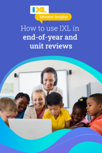 How to use IXL in end-of-year and unit reviews - IXL Official Blog